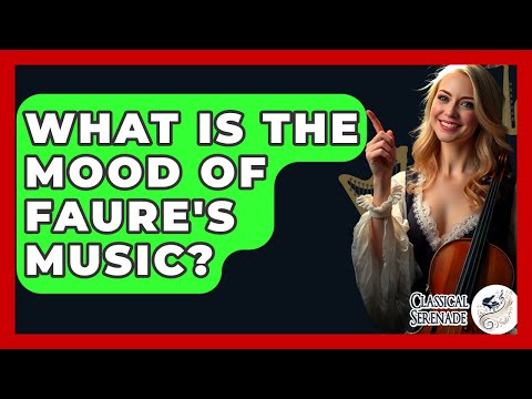 What Is The Mood Of Faure's Music? - Classical Serenade