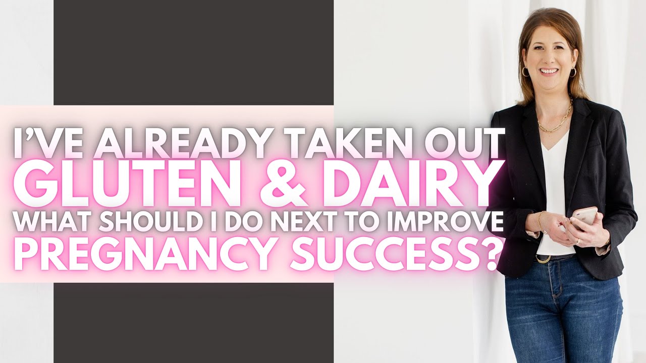 I’ve Already Taken Out Gluten and Dairy What Should I do Next to Improve Pregnancy Success