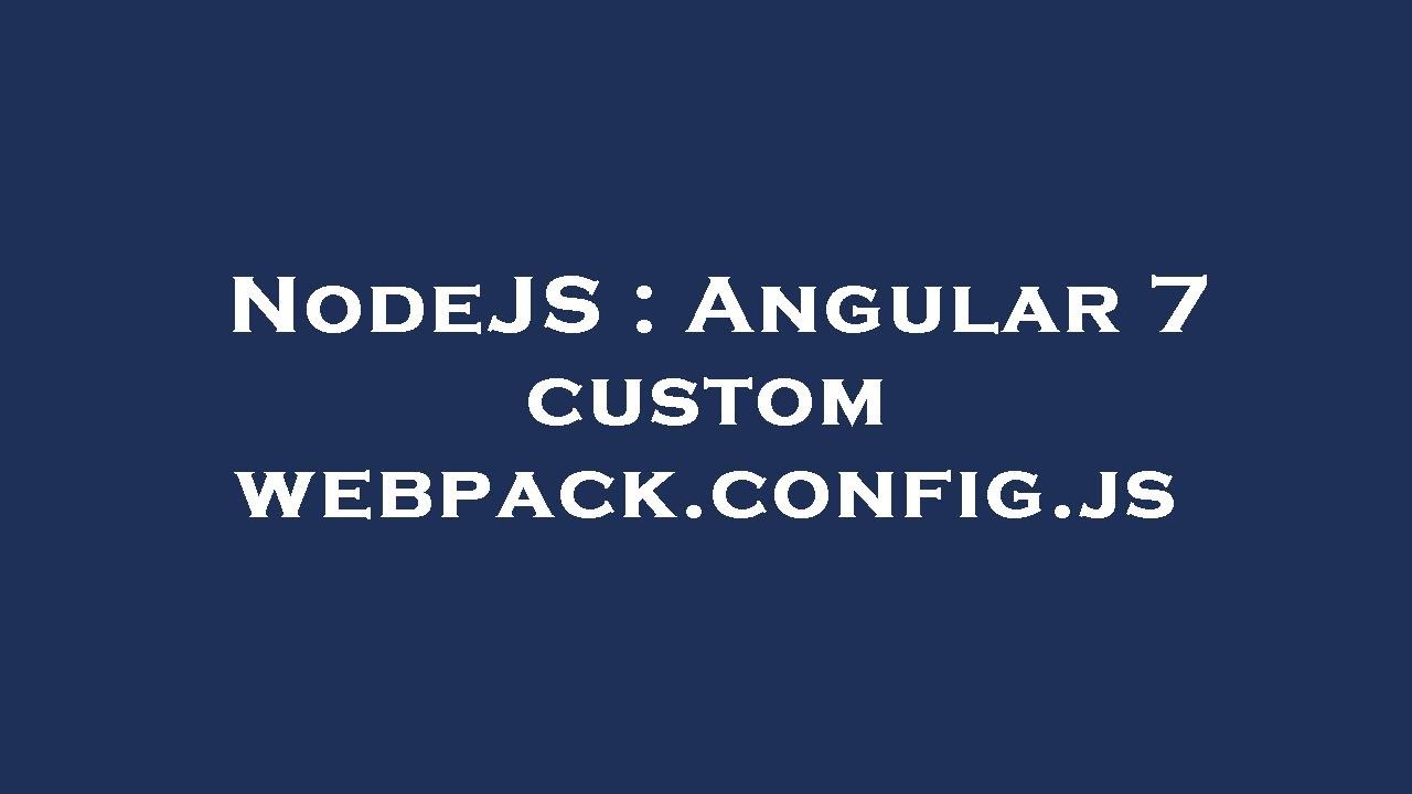 NodeJS : Angular 7 custom webpack.config.js
