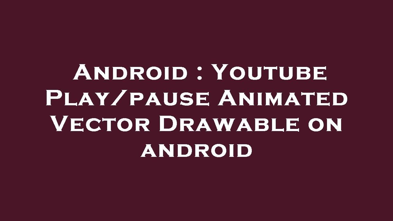 Android : Youtube Play/pause Animated Vector Drawable on android