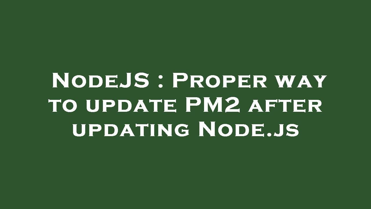 NodeJS : Proper way to update PM2 after updating Node.js