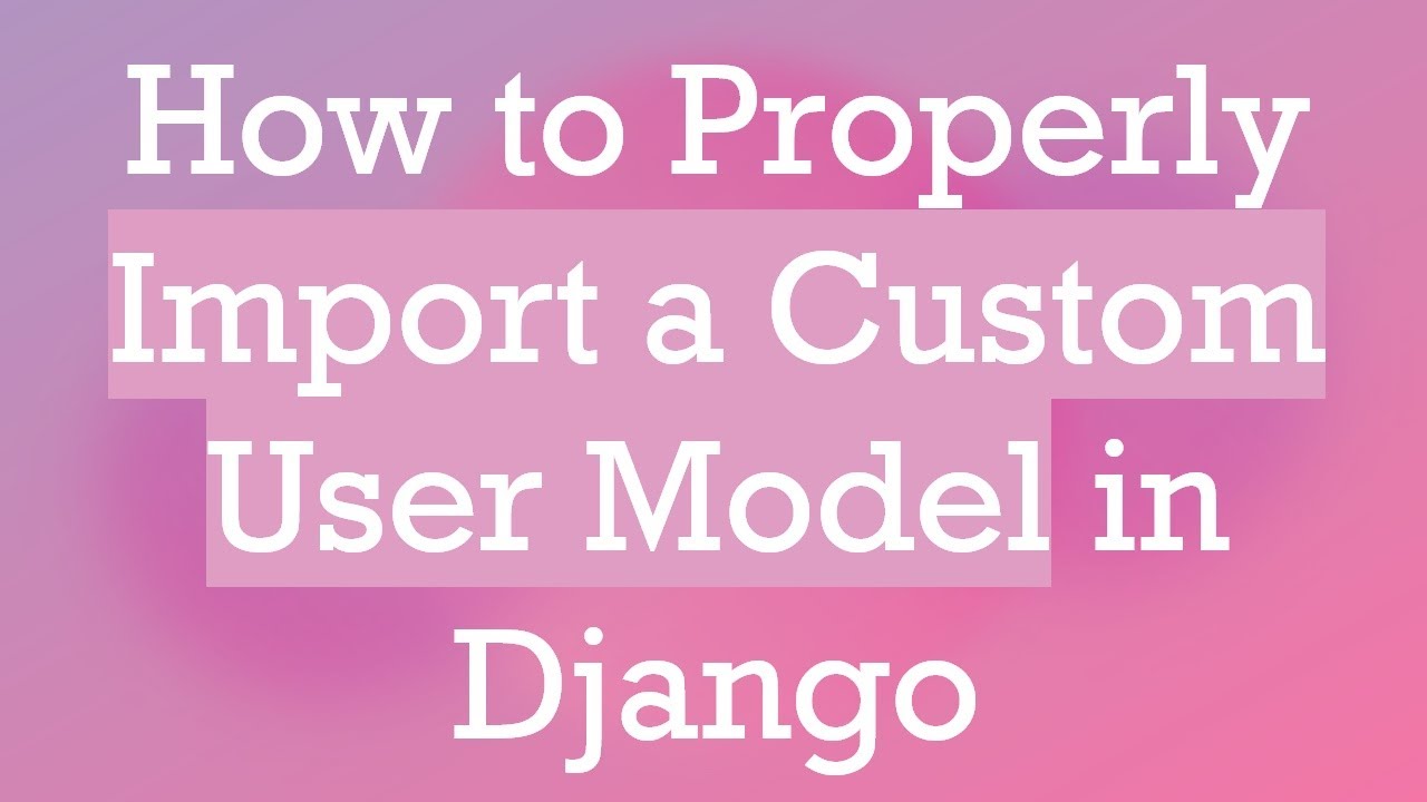 How to Properly Import a Custom User Model in Django