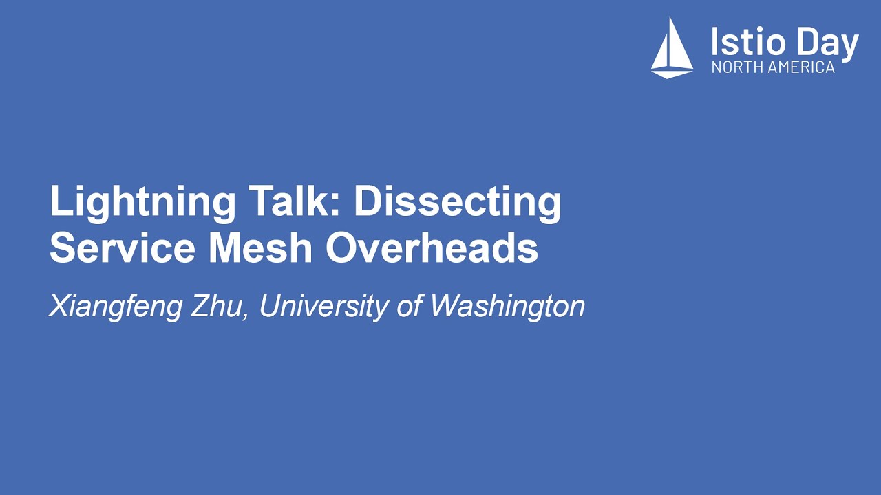 Lightning Talk: Dissecting Service Mesh Overheads - Xiangfeng Zhu, University of Washington