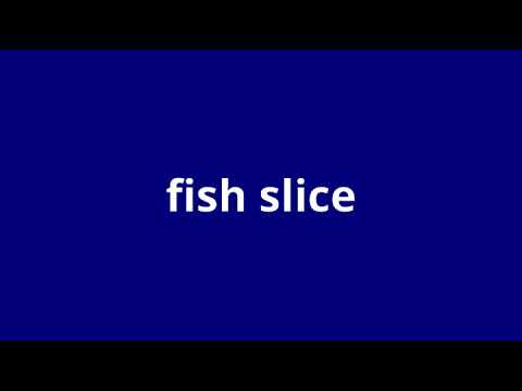 what is the meaning of fish slice.