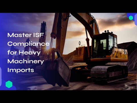 Master ISF Compliance for Heavy Machinery Imports