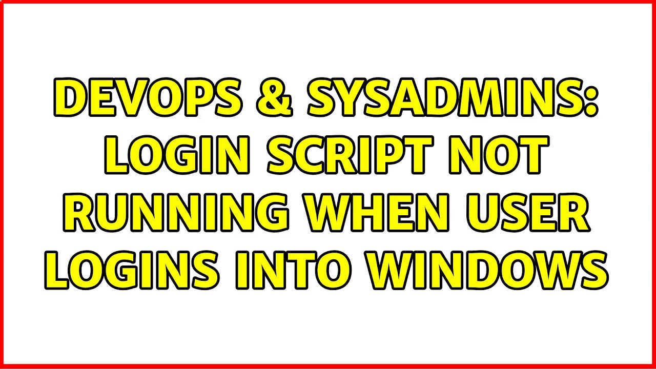 DevOps & SysAdmins: Login script not running when user logins into Windows (4 Solutions!!)
