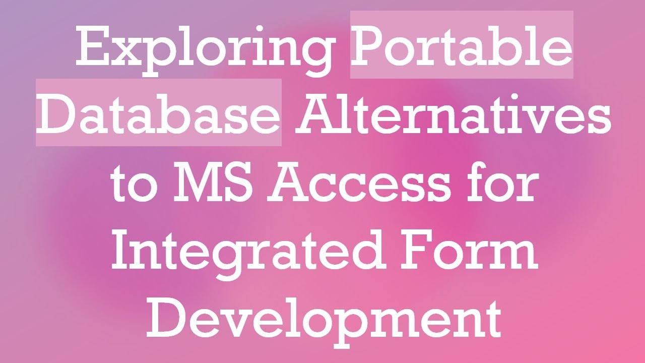 Exploring Portable Database Alternatives to MS Access for Integrated Form Development
