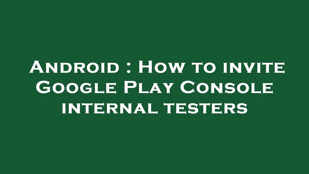 Android : How to invite Google Play Console internal testers
