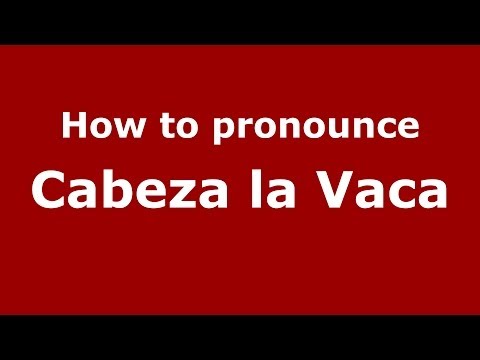 How to pronounce Cabeza la Vaca (Spanish/Spain) - PronounceNames.com