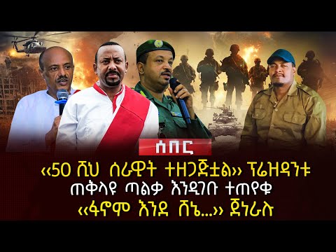 50 ሺህ ሰራዊት ተዘጋጅቷል›› ፕሬዝዳንቱ | ጠቅላዩ ጣልቃ እንዲገቡ ተጠየቁ | ‹‹ፋኖም እንደ ሸኔ…›› ጀነራሉ ...