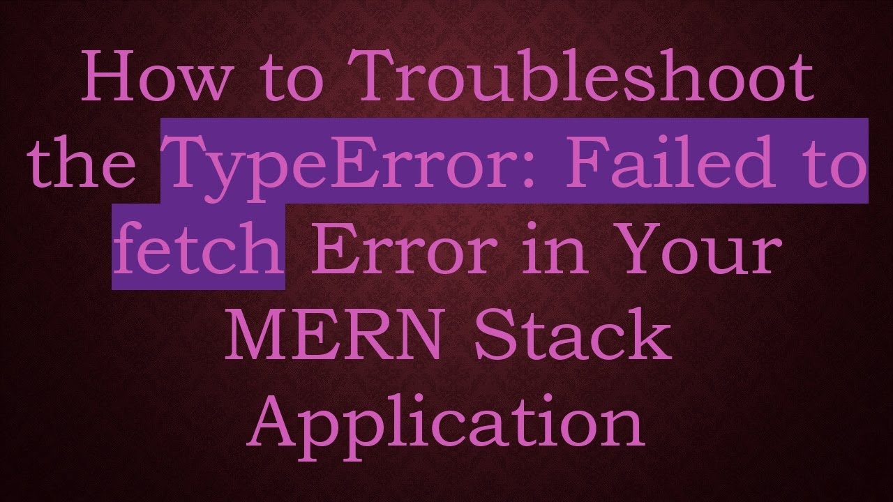 How to Troubleshoot the TypeError: Failed to fetch Error in Your MERN Stack Application