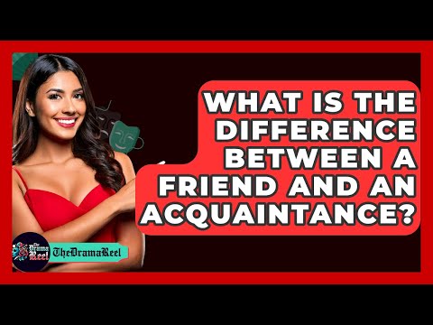 What Is The Difference Between A Friend And An Acquaintance? - The Drama Reel