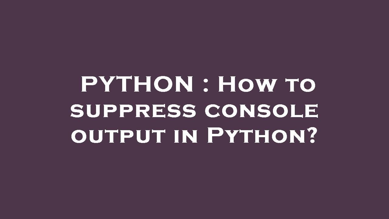 PYTHON : How to suppress console output in Python?