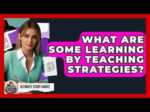 What Are Some Learning By Teaching Strategies? - Ultimate Study Hacks