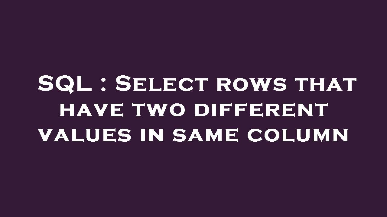 SQL : Select rows that have two different values in same column