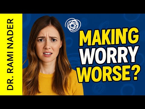How You’re Making Your Worry WORSE Without Knowing It