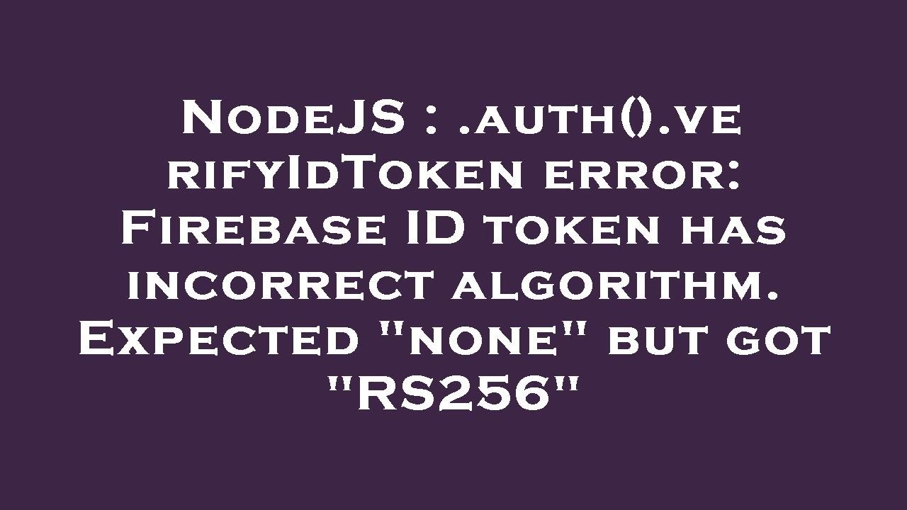 NodeJS : .auth().verifyIdToken error: Firebase ID token has incorrect algorithm. Expected 