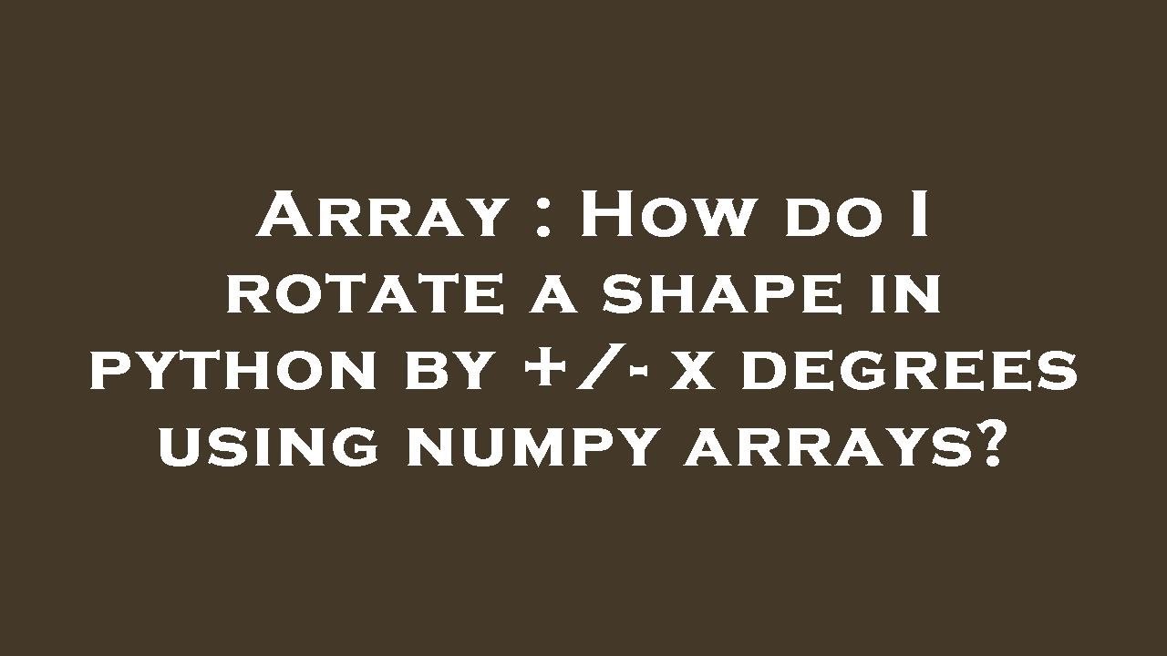 Array : How do I rotate a shape in python by +/- x degrees using numpy arrays?