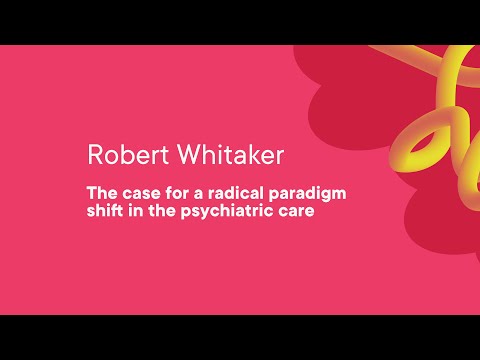 Robert Whitaker – The case for a radical paradigm shift in the psychiatric care