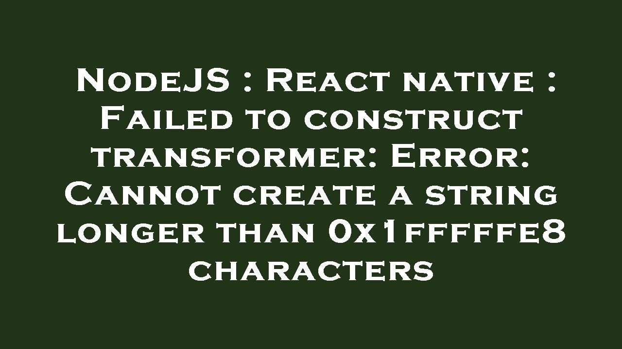 NodeJS : React native : Failed to construct transformer: Error: Cannot create a string longer than 0