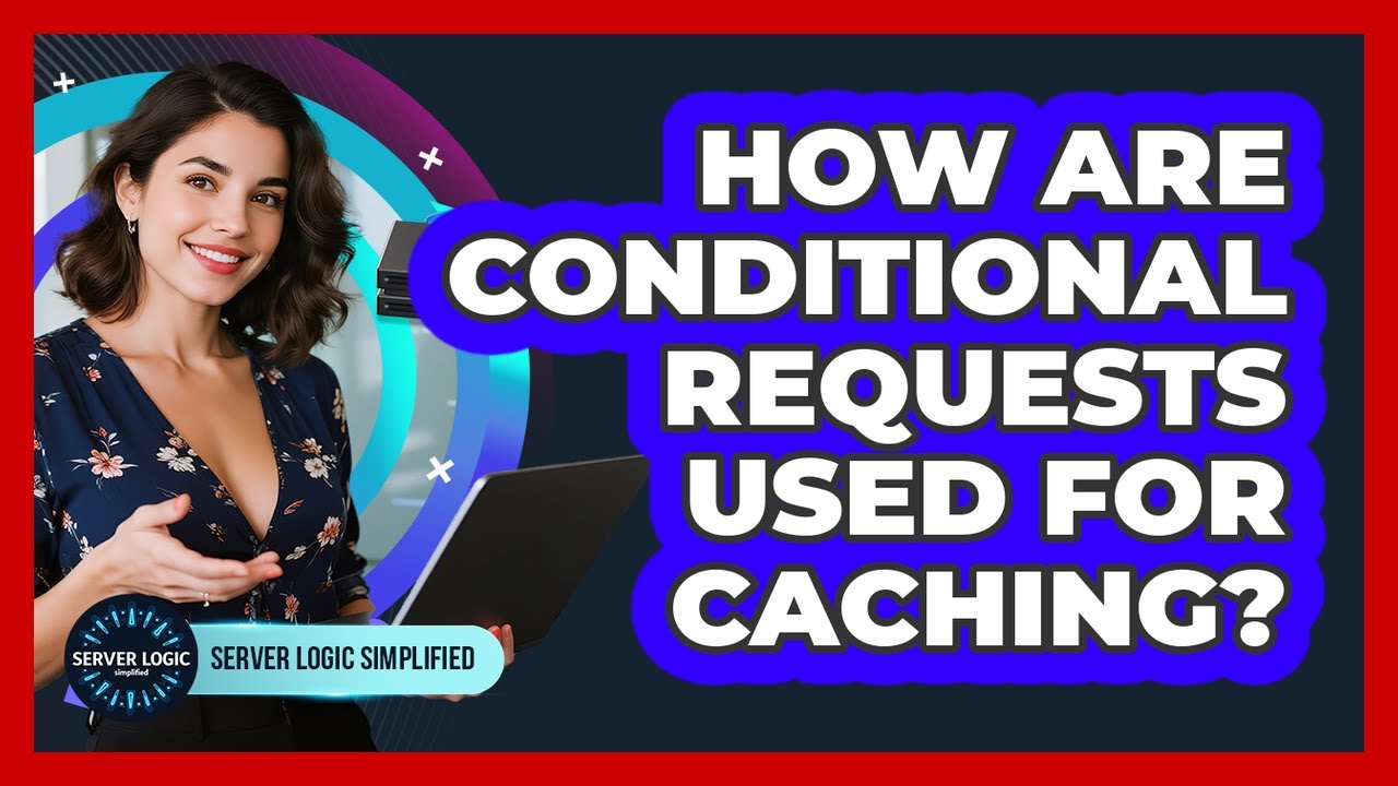 How Are Conditional Requests Used For Caching?