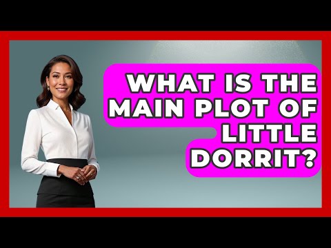 What Is The Main Plot Of Little Dorrit? - Literary Icons
