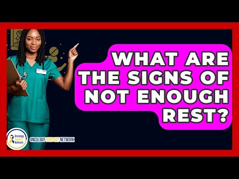 What Are The Signs Of Not Enough Rest? - Oncology Support Network