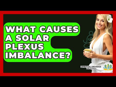 What Causes A Solar Plexus Imbalance? - Spiritual Universe Unlocked