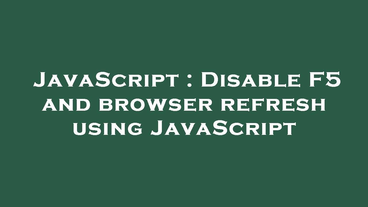 JavaScript : Disable F5 and browser refresh using JavaScript