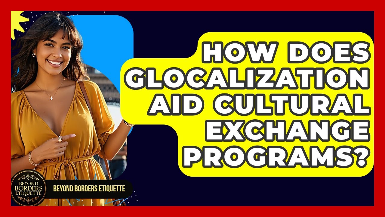 How Does Glocalization Aid Cultural Exchange Programs? - Beyond Borders Etiquette