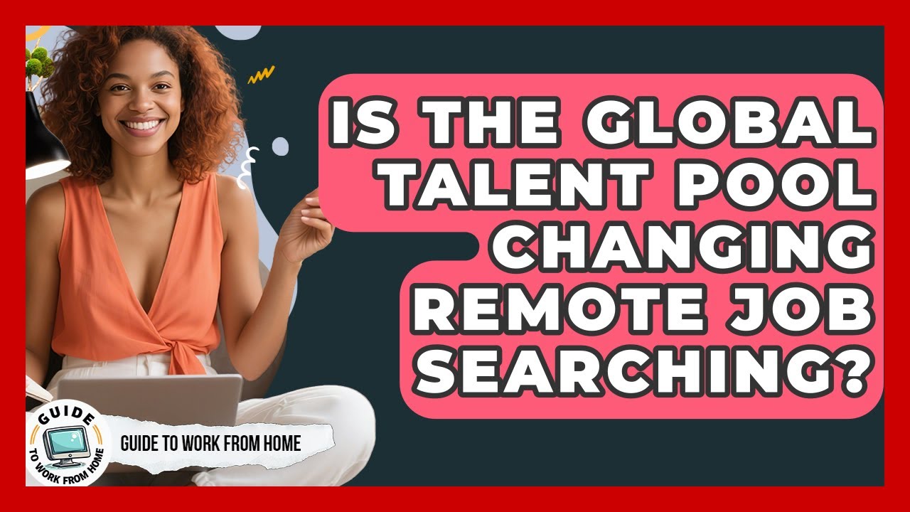 Is The Global Talent Pool Changing Remote Job Searching? - Guide To Work From Home