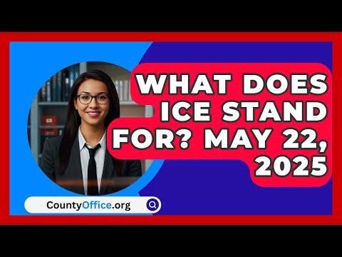 What Does ICE Stand For? May 22, 2025 | CountyOffice News