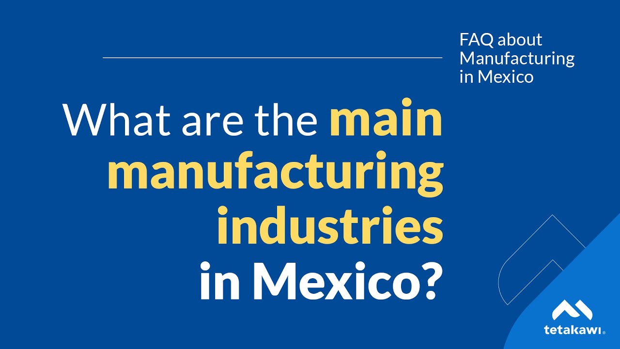 What are the main manufacturing industries in Mexico? | Tetakawi  Manufacturing in Mexico FAQ Series