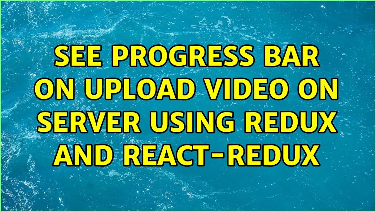 See progress bar on upload video on server using redux and react-redux