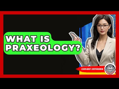 What Is Praxeology? - Learn About Libertarianism