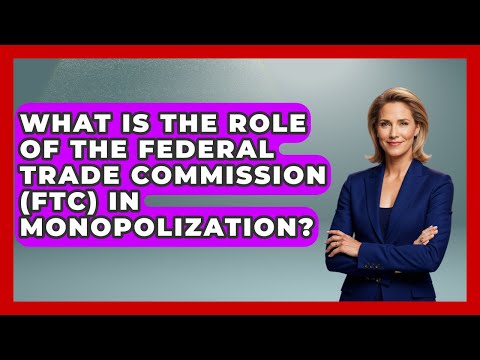 What Is The Role Of The Federal Trade Commission (FTC) In Monopolization? - Learn About Economics
