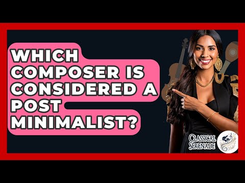 Which Composer Is Considered A Post Minimalist? - Classical Serenade