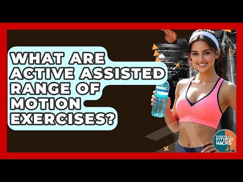 What Are Active Assisted Range Of Motion Exercises? - Everyday Fitness Hacks