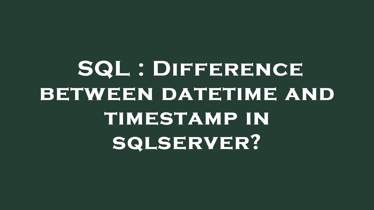 SQL : Difference between datetime and timestamp in sqlserver?
