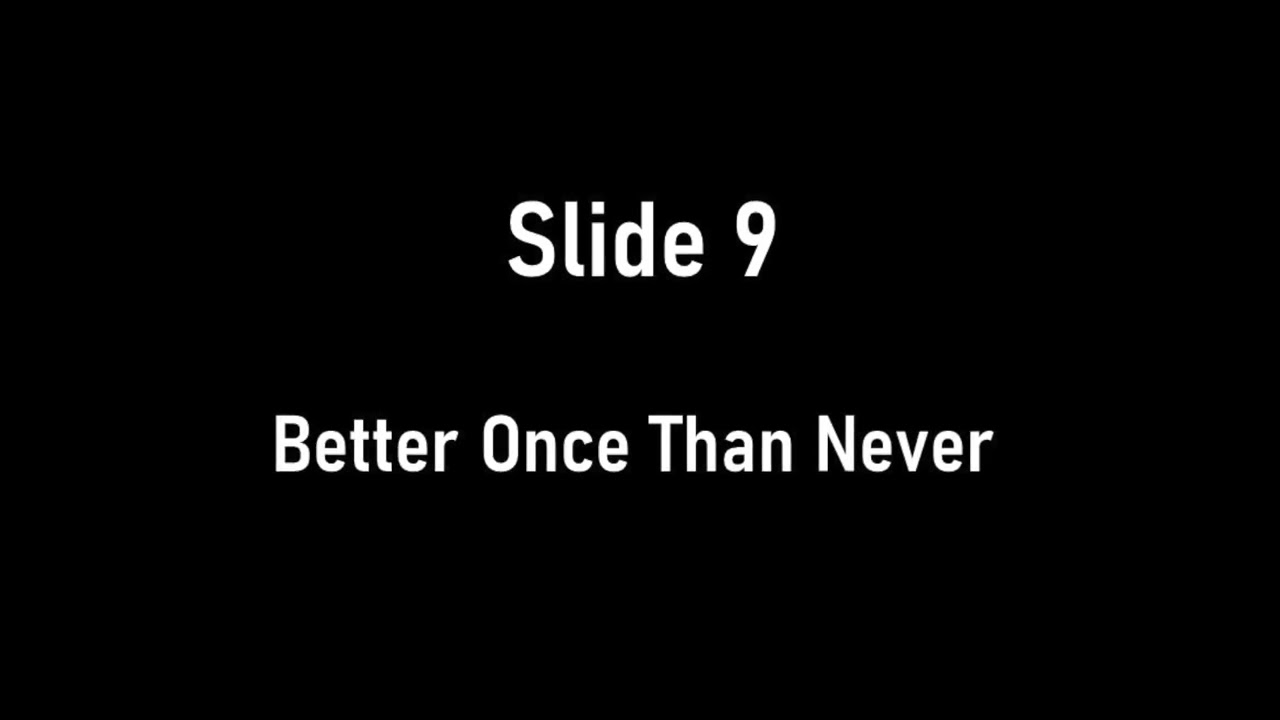 Slide 9 - Better Once Than Never