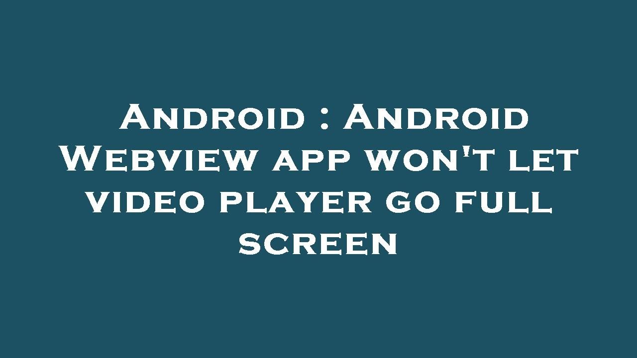 Android : Android Webview app won't let video player go full screen