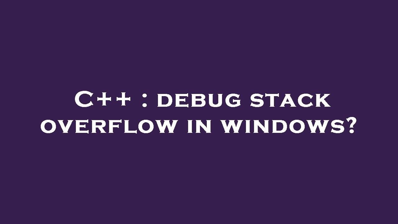 C++ : debug stack overflow in windows?