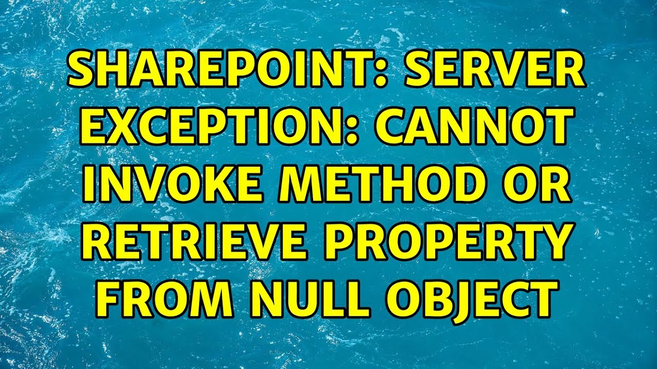 Sharepoint: Server Exception: Cannot invoke method or retrieve property from null object