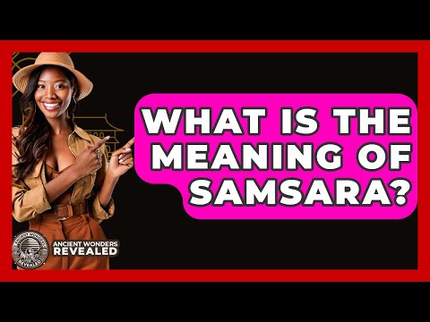 What Is The Meaning Of Samsara? - Ancient Wonders Revealed