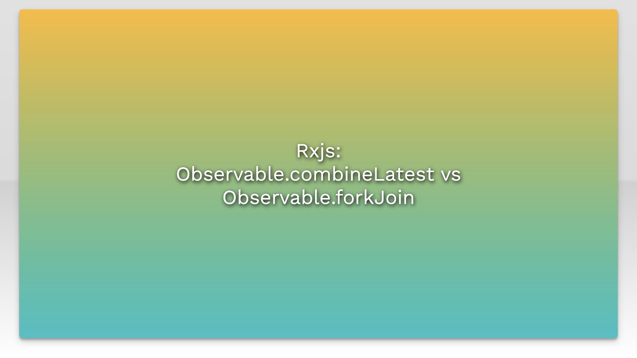 Rxjs: Observable.combineLatest vs Observable.forkJoin