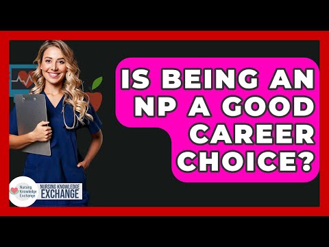 Is Being An NP A Good Career Choice? - Nursing Knowledge Exchange