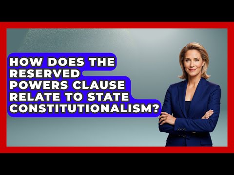 How Does The Reserved Powers Clause Relate To State Constitutionalism? - Together Conservative