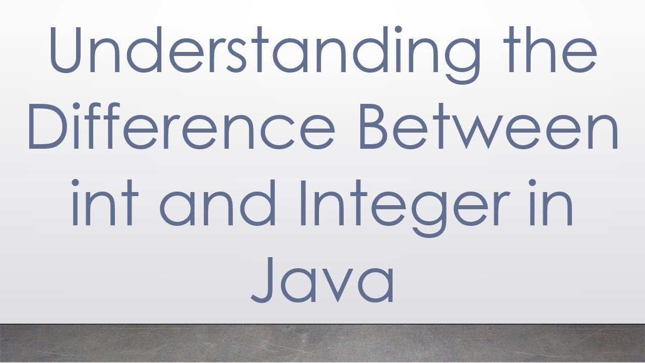 Understanding the Difference Between int and Integer in Java