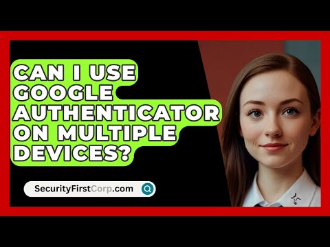 Can I Use Google Authenticator On Multiple Devices? - SecurityFirstCorp.com