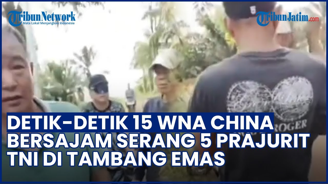 Kronologi Belasan WNA China Bersajam Serang 5 TNI & Rusak Fasilitas di ...